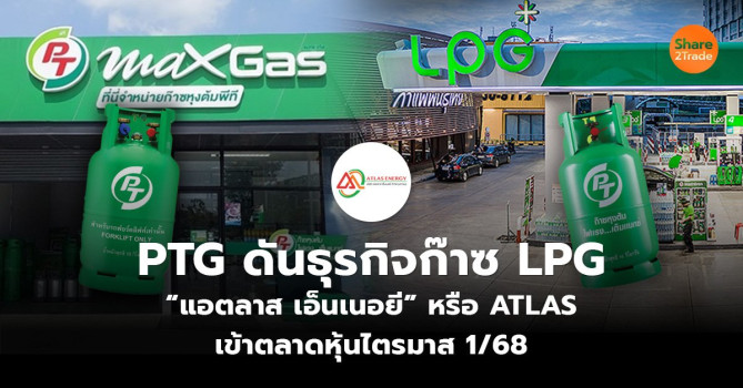 PTG ดันธุรกิจก๊าซ LPG “แอตลาส เอ็นเนอยี” หรือ ATLAS เข้าตลาดหุ้นไตรมาส 1/68 | Share2Trade